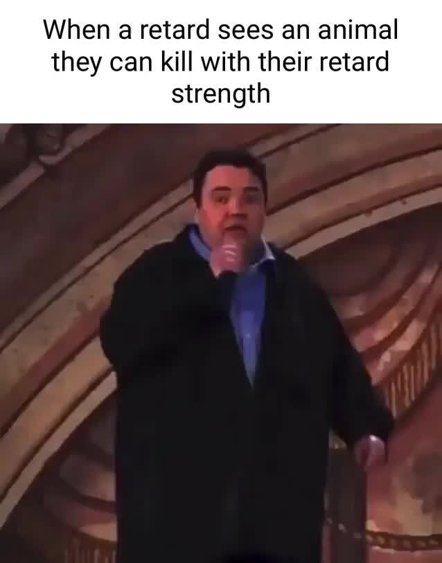 When a retard sees an animal they can kill with their retard strength ...