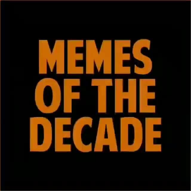 MEMES OF THE DECADE - iFunny