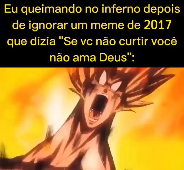 Eu queimando no inferno depois de ignorar um meme de 2017 que dizia "Se ...