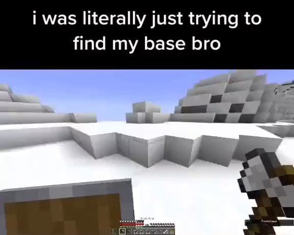 I was literally just trying to find my base bro - iFunny