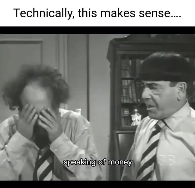 Technically, this makes sense.... speaking cf money - iFunny