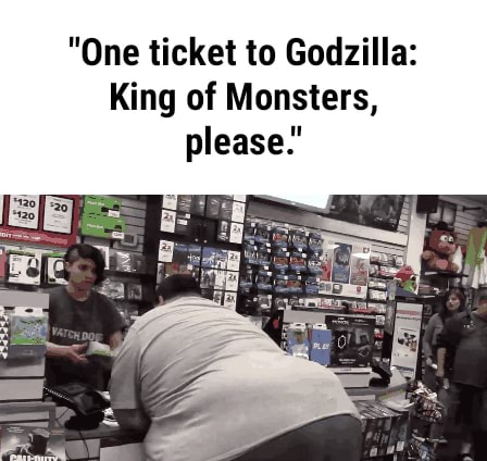 "One ticket to Godzilla: King of Monsters, please." - "One ticket to ...