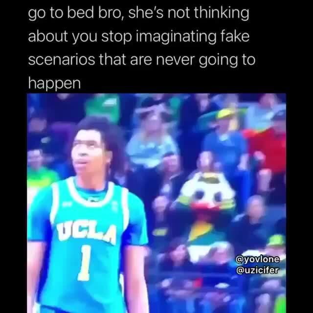 Go to bed bro, she's not thinking about you stop imaginating fake ...