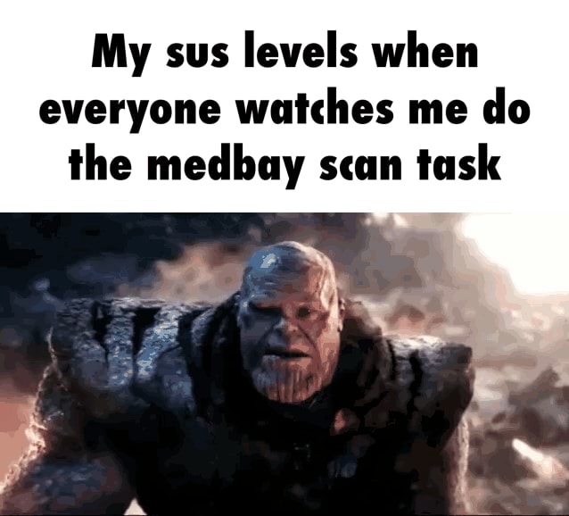 My sus levels when everyone watches me do the medbay scan task - iFunny