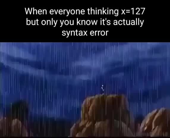 When everyone thinking but only you know it's actually syntax error y ...