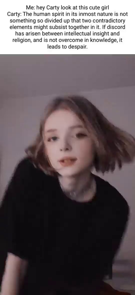 Me: hey Carty look at this cute girl Carty: The human spirit in its ...