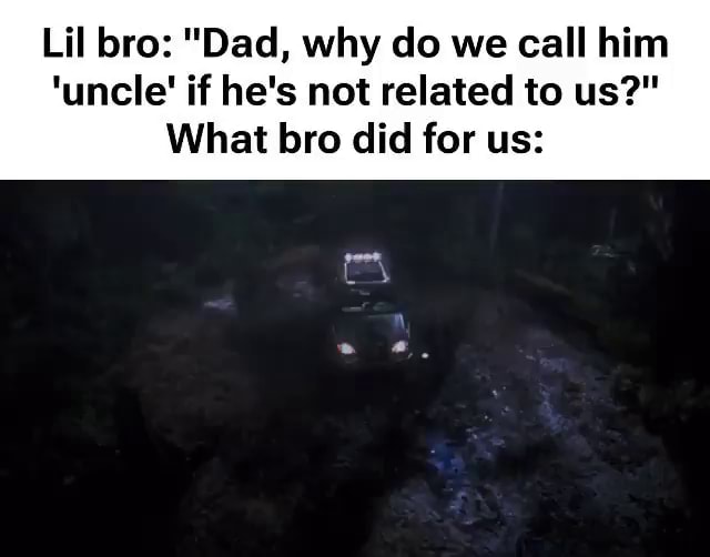 Lil bro: "Dad, why do we call him 'uncle' if he's not related to us ...
