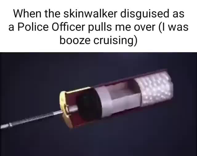 When the skinwalker disguised as a Police Officer pulls me over (I was ...