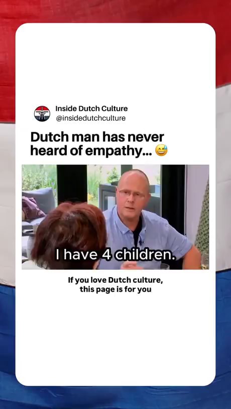 Dutch man has never heard of empathy... have 4 children. If you love ...