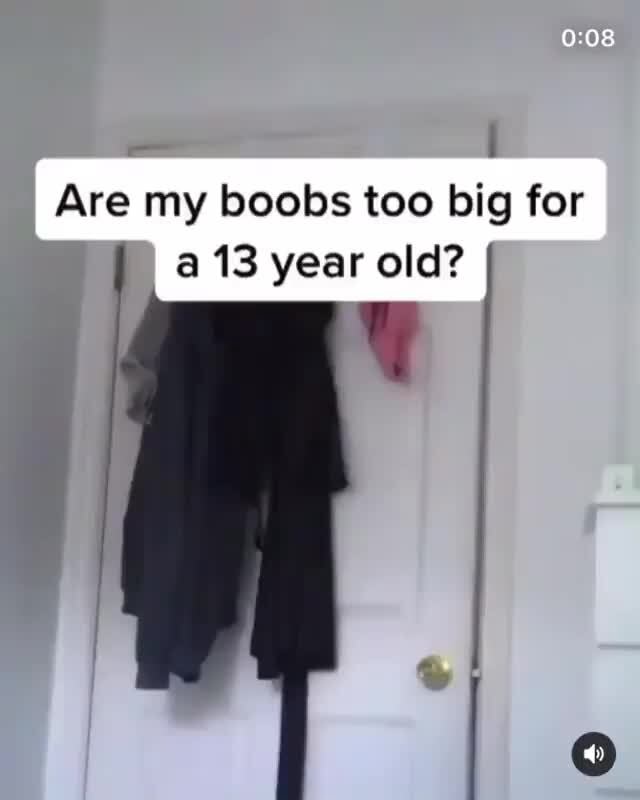 Are my boobs too big for 13 year old? I - iFunny Are my boobs too big for 13 year old? I - iFunny