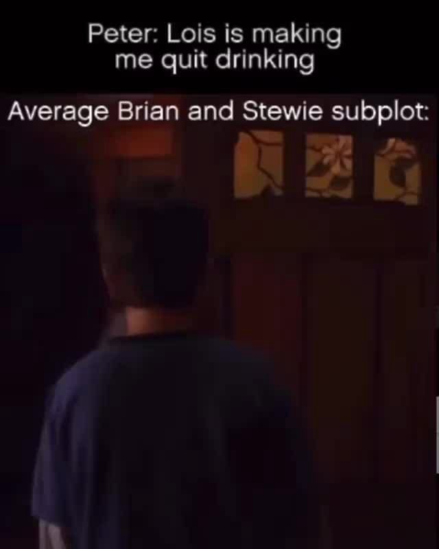 Peter: Lois is making me quit drinking Average Brian and Stewie subplot ...