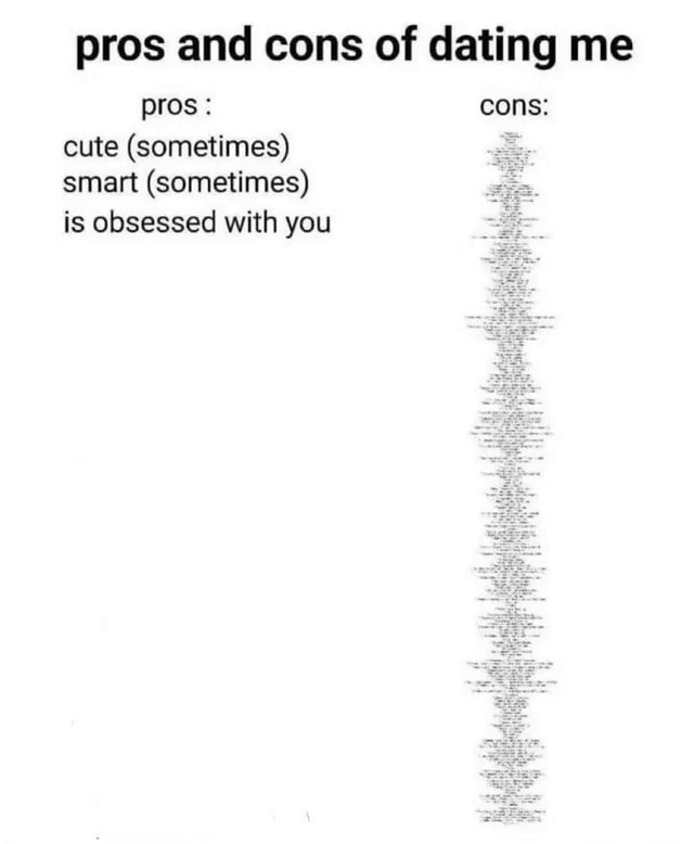 Pros and cons of dating me pros cons: cute (sometimes) smart (sometimes ...