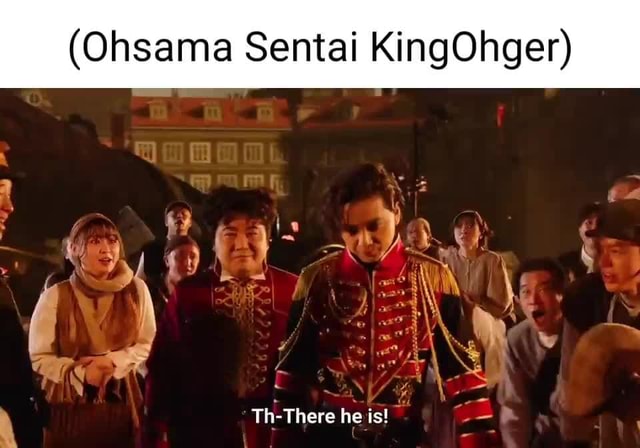 (Ohsama Sentai KingOhger) Th-There he is! - iFunny