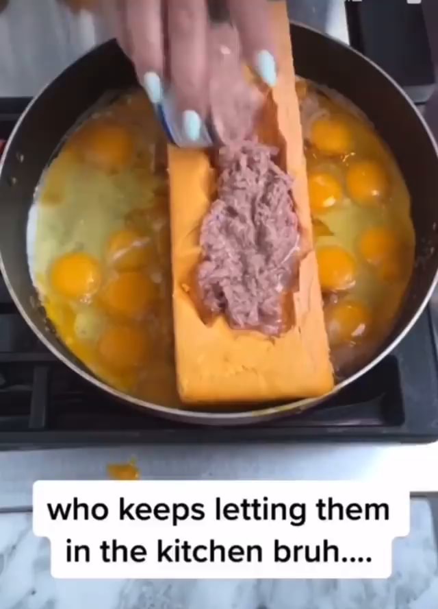 Who keeps letting them in the kitchen bruh... - iFunny