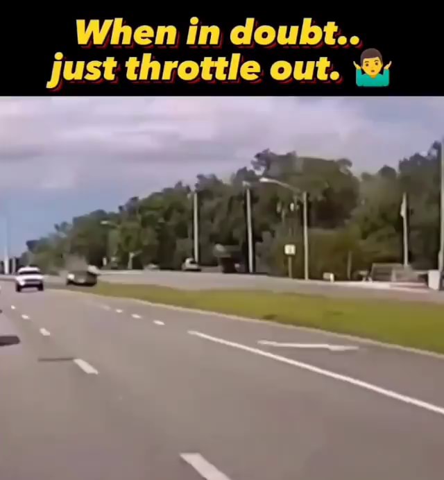 When in doubt.. just throttle out. - iFunny