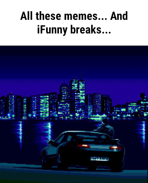 All these memes... And iFunny breaks... - All these memes... And iFunny ...
