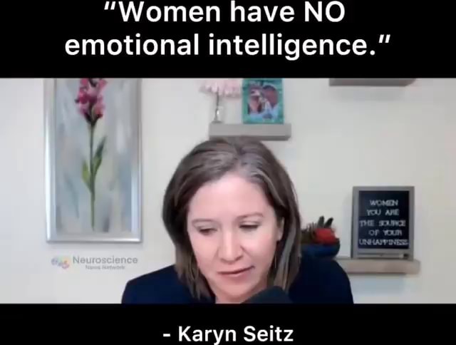 "Women have NO emotional intelligence." - Karyn Seitz - iFunny
