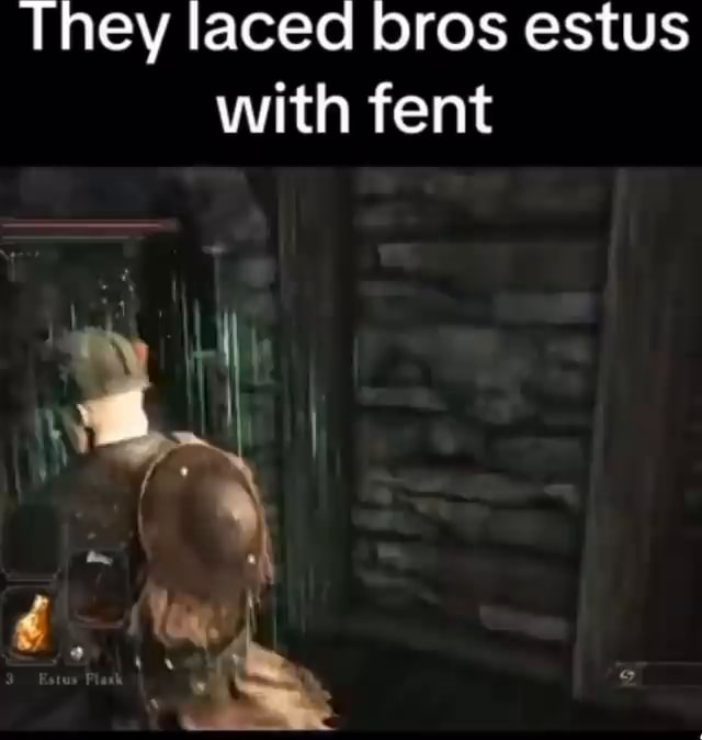 They laced bros estus with fent - iFunny
