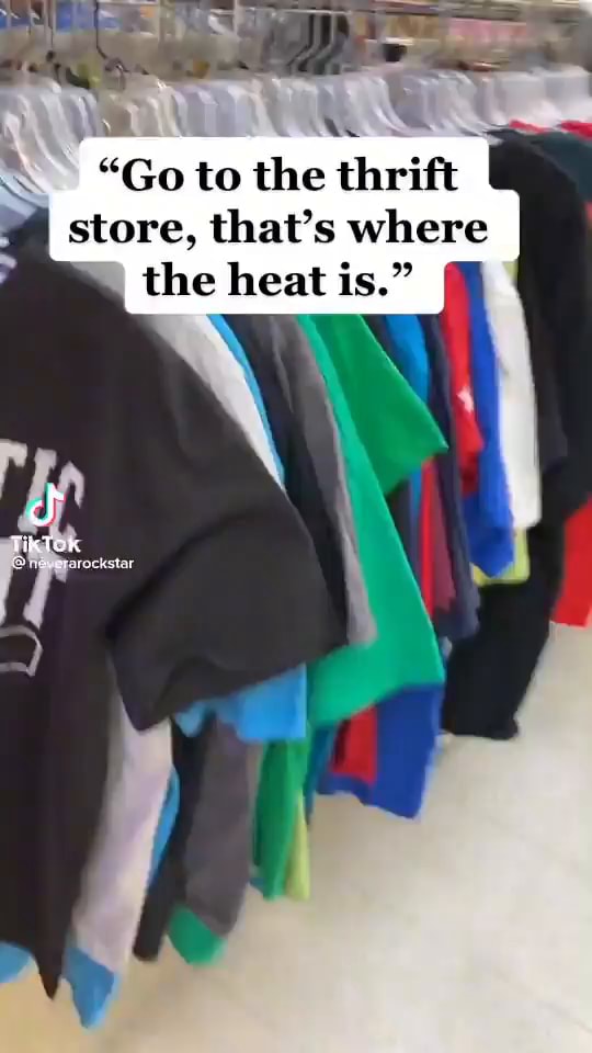 "Go to the thrift store, that's where the heat is." - iFunny