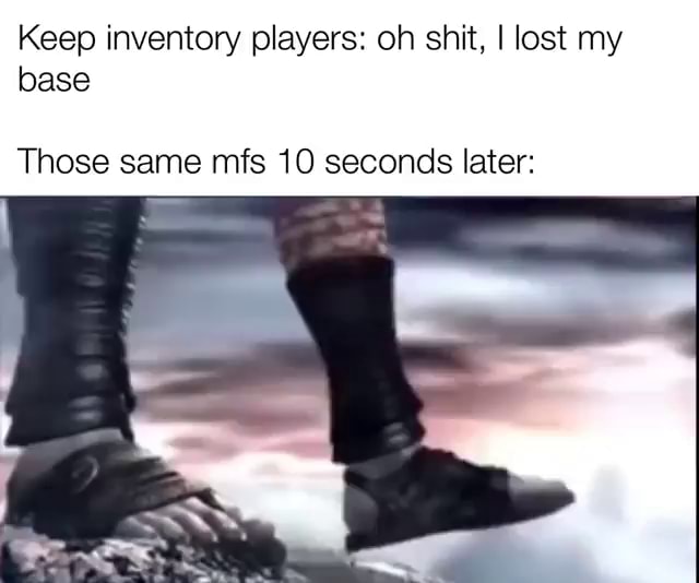 Keep inventory players: oh shit, I lost my base Those same mfs 10 ...