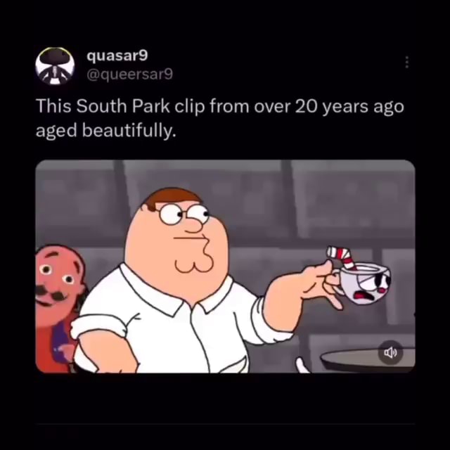 QuasarS) This South Park clip from over 20 years ago aged beautifully ...