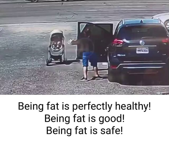 Being fat is perfectly healthy! Being fat is good! Being fat is safe ...
