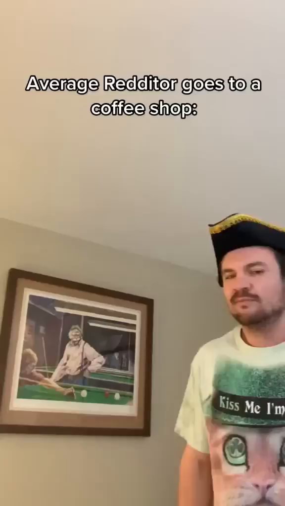 Average Redditor goes toa coffee shop: - iFunny