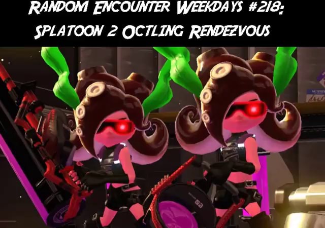 RANDOM ENCOUNTER WEEKDAYS SPLATOON 2 OCTLING RENDEZVOUS - iFunny