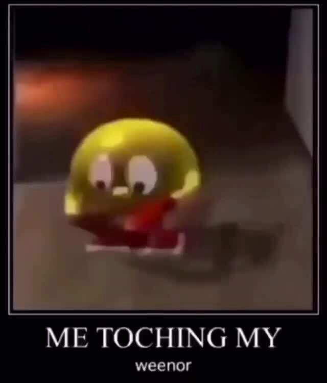 ME TOCHING MY weenor - iFunny