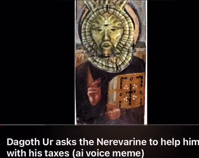 Dagoth Ur asks the Nerevarine to help him with his taxes (ai voice meme ...