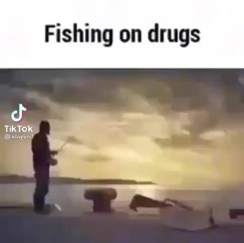 Fishing on drugs TikTok - iFunny