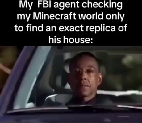 My FBI agent checking my Minecraft world only to find an exact replica ...