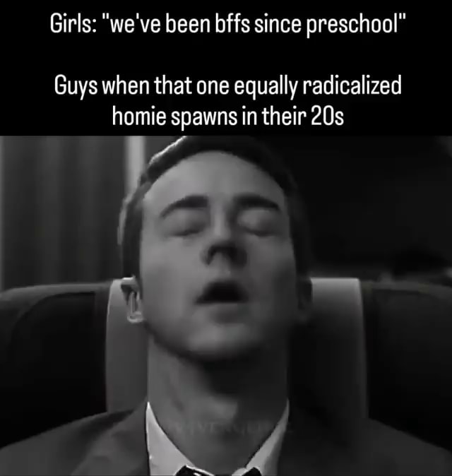 Girls: "we've been bffs since preschool" Guys when that one equally ...