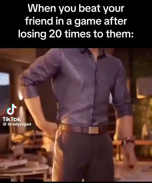 When you beat your friend in a game after losing 20 times to them: - iFunny