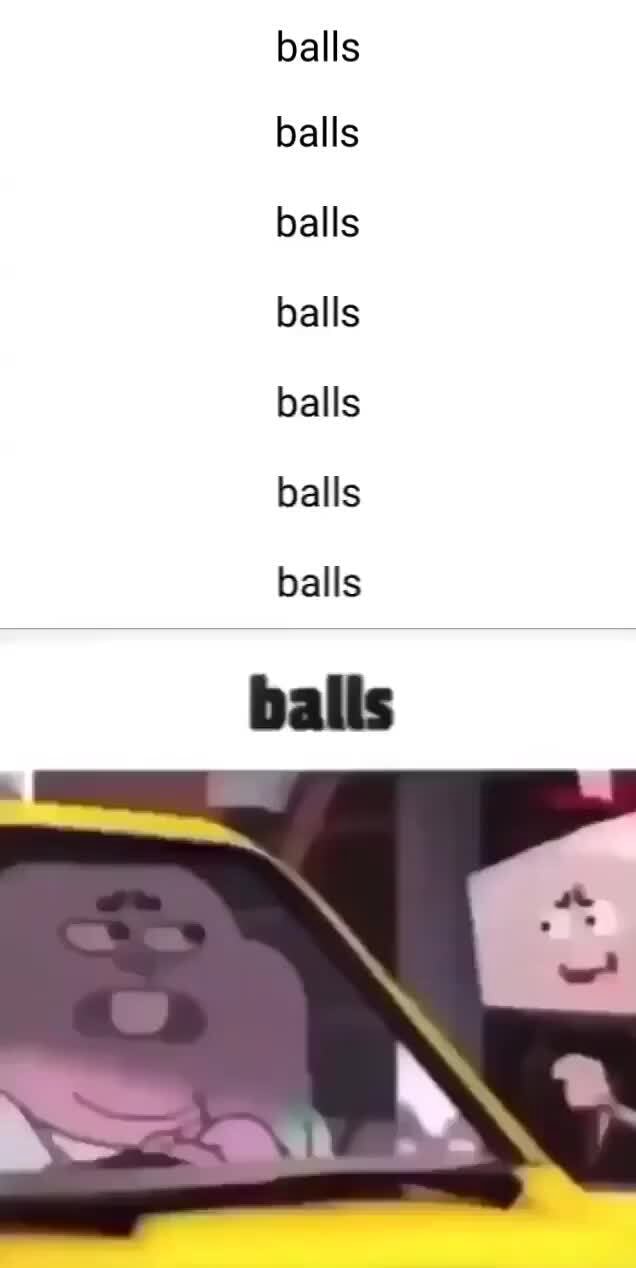 Balls balls balls balls balls balls balls - iFunny