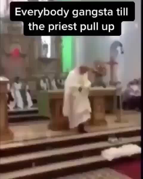 Everybody gangsta till the priest pull up - iFunny
