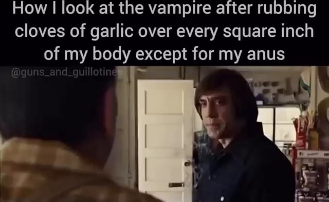 How I look at the vampire after rubbing cloves of garlic over every ...