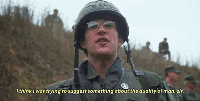 I think I was trying to suggest something about the duality'of man, sir ...