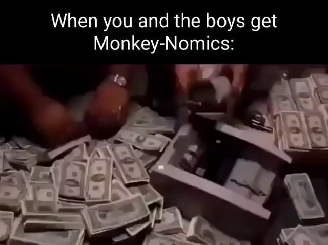 When you and the boys get Monkey-Nomics: - iFunny