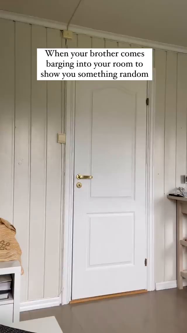 When your brother comes barging into your room to show you something ...