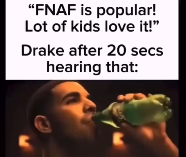 "FNAF is popular! Lot of kids love it!" Drake after 20 secs hearing ...