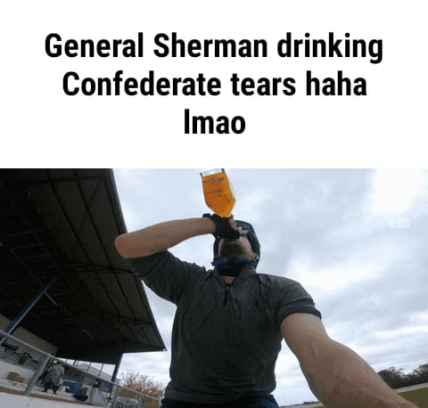 General Sherman drinking Confederate tears haha - iFunny