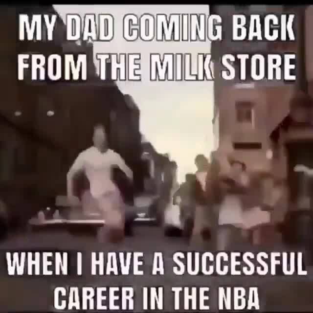 MY DAD COMING BACK FROM THE MILK STORE WHEN I HAVE A SUCCESSFUL ...
