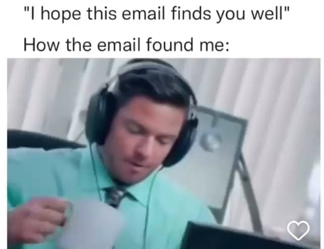 Hope this email finds you well" How the email found me: - iFunny