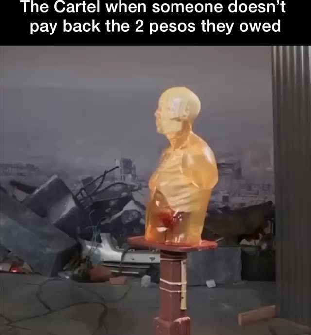 The Cartel when someone doesn't pay back the 2 pesos they owed il - iFunny