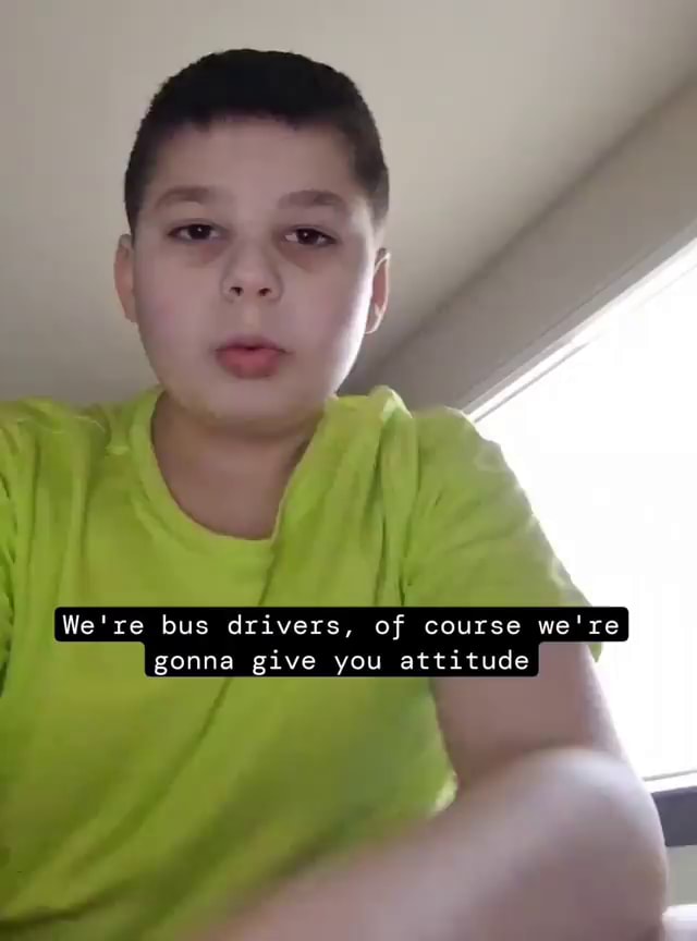 I We're bus drivers, of course we're gonna give you attitude - iFunny