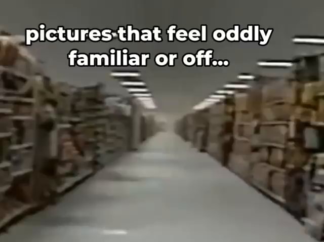 Pictures that feel oddly familiar or off... - iFunny