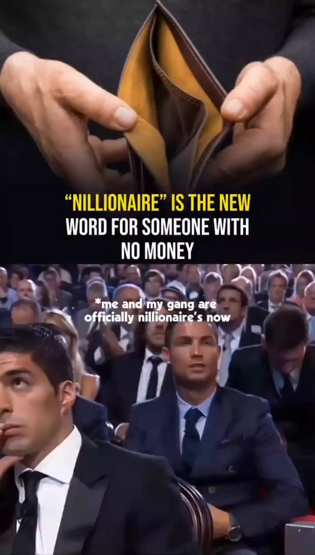 "NILLIONAIRE" IS THE NEW WORD FOR SOMEONE WITH NO MONEY *me and my gang ...