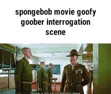 Spongebob movie goofy goober interrogation scene - iFunny
