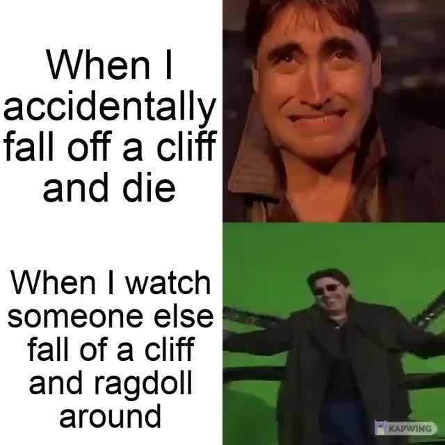 When accidentally fall off a cliff and die When I watch someone else ...